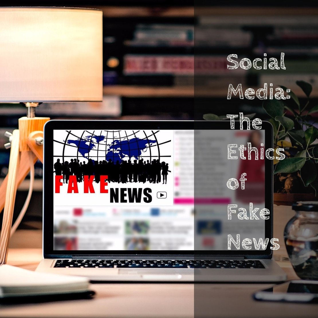 Social Media: The Ethics of Fake News
